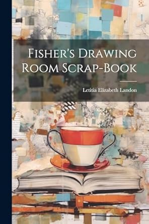 Fisher's Drawing Room Scrap-Book: Landon, Letitia Elizabeth ...