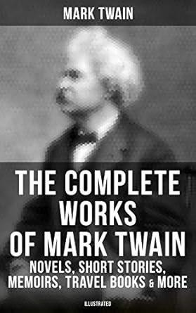 The Complete Works of Mark Twain: Novels, Short Stories, Memoirs ...