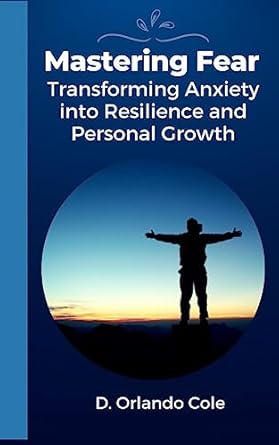 Mastering Fear Transforming Anxiety into Resilience and Personal Growth ...