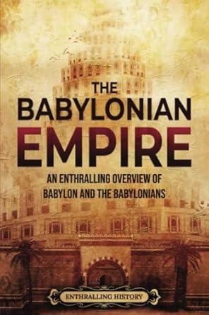 The Babylonian Empire: An Enthralling Overview of Babylon and the ...