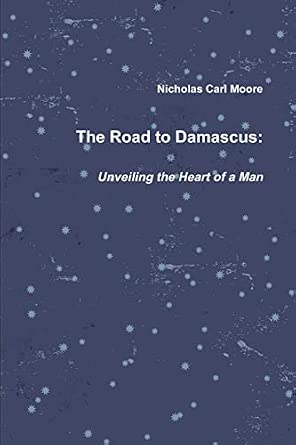 The Road To Damascus: Unveiling the Heart of a Man: Moore, Nicholas ...