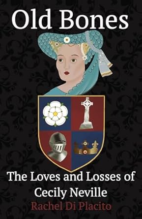 Old Bones: The Loves and Losses of Cecily Neville eBook : Di Placito ...