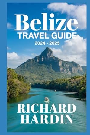 BELIZE TRAVEL GUIDE 2024-2025: The Ultimate Guide to Belize: Your Gateway to Unforgettable ...