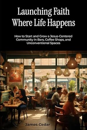 Launching Faith Where Life Happens: How to Start and Grow a Jesus ...
