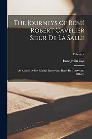 The Journeys of Réné Robert Cavelier Sieur de La Salle: As Related by ...