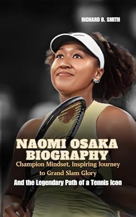 NAOMI OSAKA BIOGRAPHY: Champion Mindset, Inspiring Journey to Grand ...