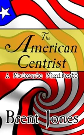 The American Centrist: A Moderate Manifesto: Jones, Dr. Brent ...