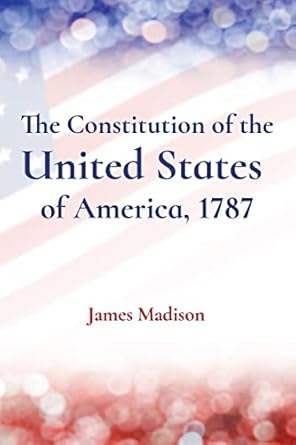 The Constitution of the United States of America, 1787: Madison, James ...