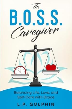 The B.O.S.S. Caregiver: Balancing Life, Love, and Self-Care with Grace ...