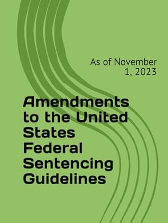 Amendments to the United States Federal Sentencing Guidelines: As of ...