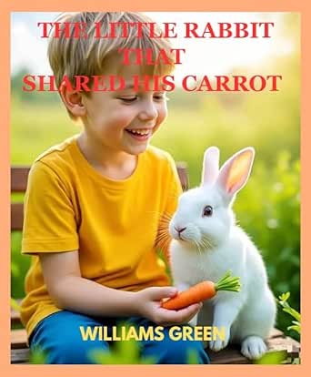 THE LITTLE RABBIT THAT SHARED HIS CARROT : A CHILDREN'S STORY ABOUT ...