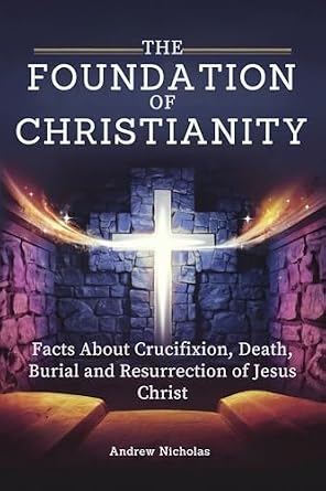 THE FOUNDATION OF CHRISTIANITY: Facts About Crucifixion, Death, Burial ...