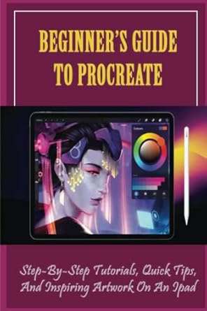 Beginner's Guide To Procreate: Step-By-Step Tutorials, Quick Tips, And Inspiring Artwork On An ...