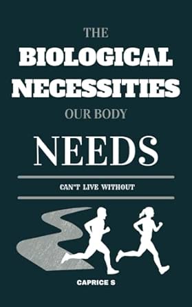 The Biological Necessities Our Body Needs: Can't Live Without: S ...