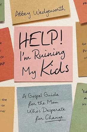 Help! I'm Ruining My Kids: A Gospel Guide for the Mom Who's Desperate ...