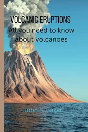 Volcanic Eruptions: All you need to know about volcanoes: Baker, John S ...