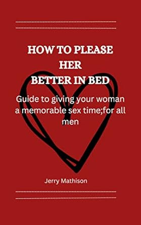 HOW TO PLEASE HER BETTER IN BED: Guide to giving your woman a memorable ...
