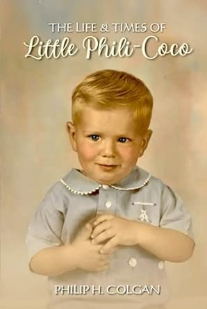 The Life and Times of Little Phili-Coco: Colgan, Philip H, Sullivan ...