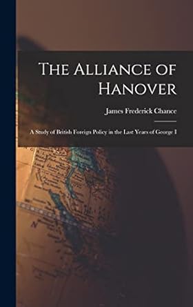 The Alliance of Hanover; a Study of British Foreign Policy in the Last ...