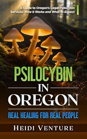 Psilocybin in Oregon: Real Healing for Real People: A Guide to Oregon’s ...