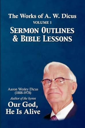 The Works of A. W. Dicus, Volume 1: Sermon Outlines and Bible Lessons ...