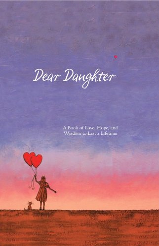 Dear Daughter: A Book of Love, Hope, and Wisdom to Last a Lifetime ...