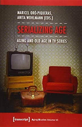 Serializing Age: Aging and Old Age in TV Series (Aging Studies): Oró ...