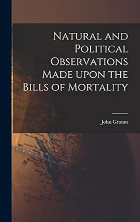 Natural and Political Observations Made Upon the Bills of Mortality ...