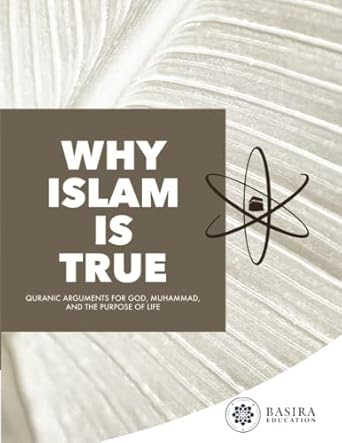 Why Islam Is True: Quranic Arguments For God, Muhammad, and The Purpose ...