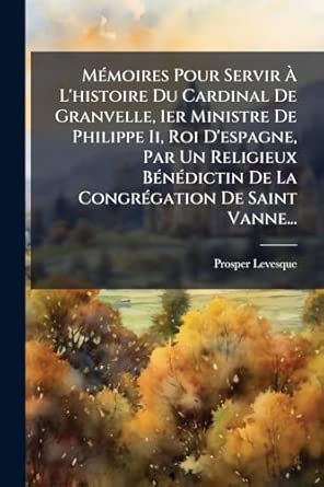 Mémoires Pour Servir À L'histoire Du Cardinal De Granvelle, 1er ...