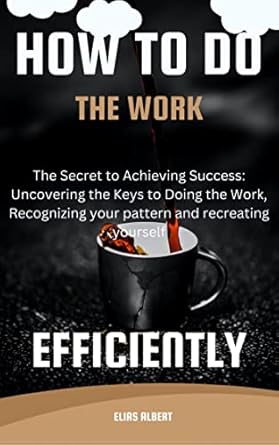 How to Do the Work efficiently: The Secret to Achieving Success ...