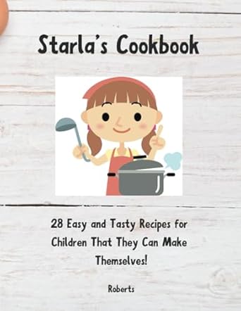 Starla's Cookbook: 28 Easy and Tasty Recipes for Children That They Can ...