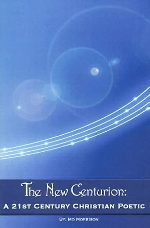 The New Centurion: A 21st Century Christian Poetic: Mo Morrison, Greg ...
