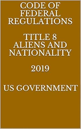 CODE OF FEDERAL REGULATIONS TITLE 8 ALIENS AND NATIONALITY 2019 ...