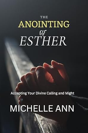 THE ANOINTING OF ESTHER: Accepting your Divine Calling and Might ...