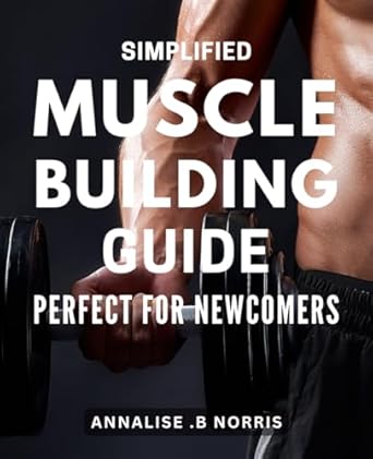 Simplified Muscle Building Guide: Perfect for Newcomers: Build Your ...