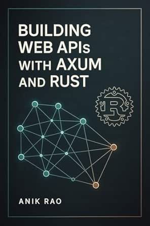 BUILDING WEB APIS WITH AXUM AND RUST: Create high-performance REST APIs ...