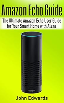 Amazon Echo Guide: The Ultimate Amazon Echo User Guide for Your Smart ...