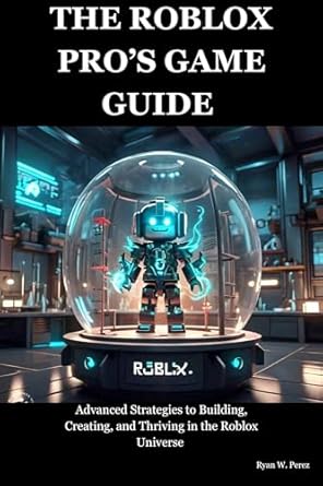 THE ROBLOX PRO’S GAME GUIDE: Advanced Strategies to Building, Creating ...