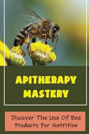 Apitherapy Mastery: Discover The Use Of Bee Products For Nutrition ...