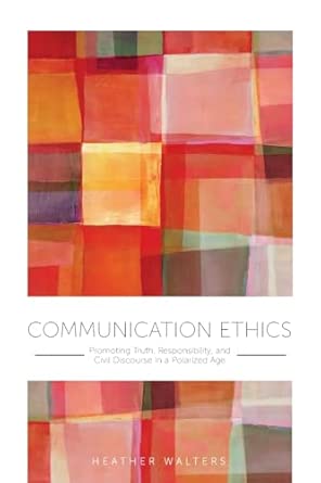 Communication Ethics: Promoting Truth, Responsibility, and Civil ...