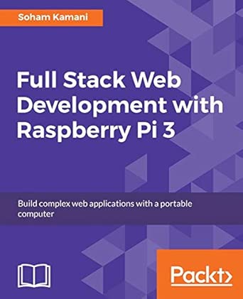 Full Stack Web Development with Raspberry Pi 3: Build complex web ...