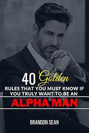 40 Golden Rules You Must Know If You Truly Want to Become an ALPHA Man ...