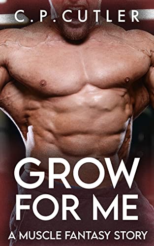 Grow for Me: A Muscle Fantasy Story - Kindle edition by Cutler, C.P ...