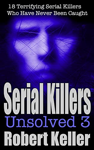Amazon.com: Serial Killers Unsolved Volume 3: 18 Terrifying Serial Killers Who Got Away with ...