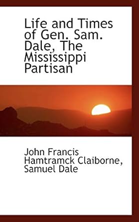 Life and Times of Gen. Sam. Dale, the Mississippi Partisan: Claiborne ...