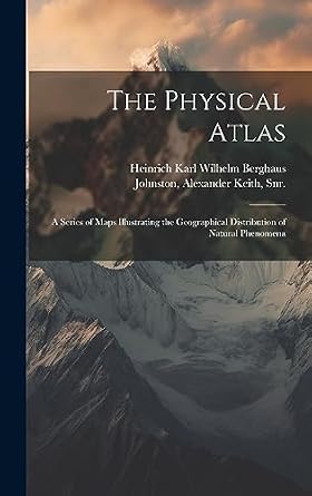 The Physical Atlas: a Series of Maps Illustrating the Geographical ...