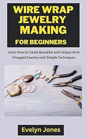 WIRE WRAP JEWELRY MAKING FOR BEGINNERS: Learn How to Create Beautiful ...