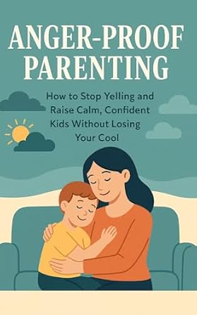 Anger-Proof Parenting: How to Stop Yelling and Raise Calm, Confident ...