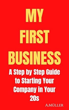 My First Business: A Step by Step Guide to Starting Your Company in ...